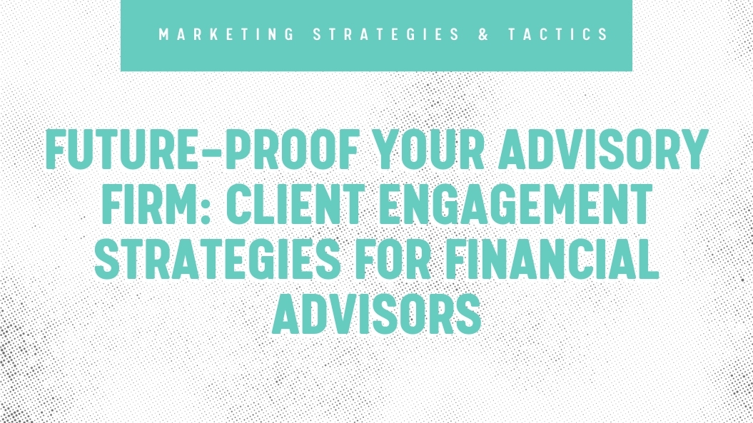 Future-Proof Your Advisory Firm: Client Engagement Strategies for Financial Advisors